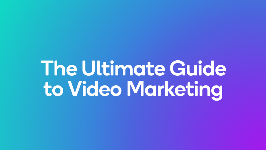 The Ultimate Guide to Video Marketing